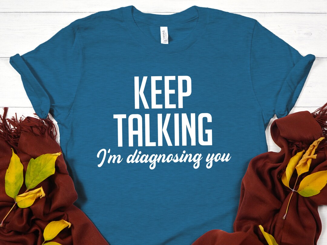 Doctor T-shirts, Keep Talking Im Diagnosing You, Funny Doctor Shirt ...