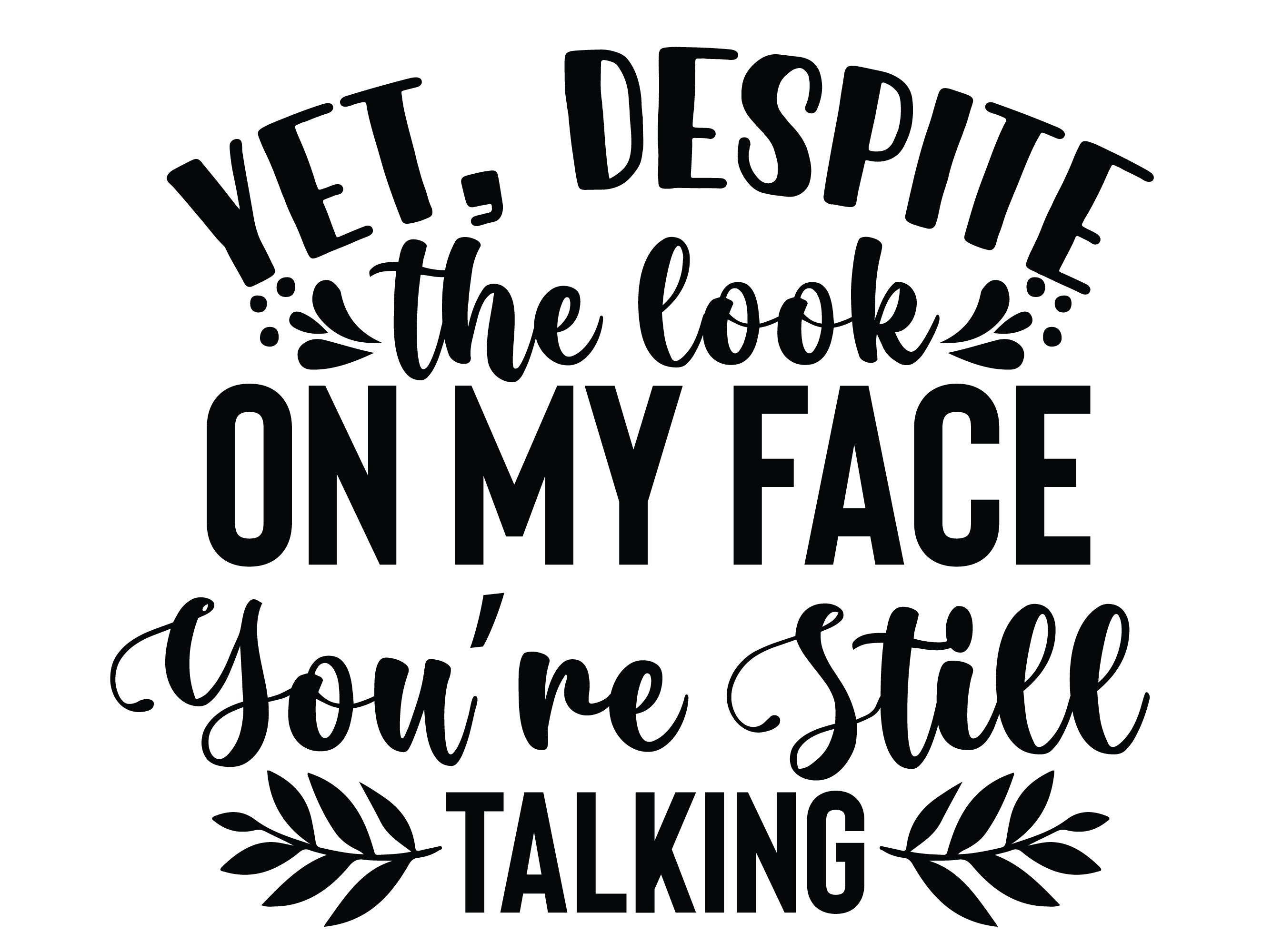 Yet Despite The Look On My Face Youre Still Talking Svg Etsy