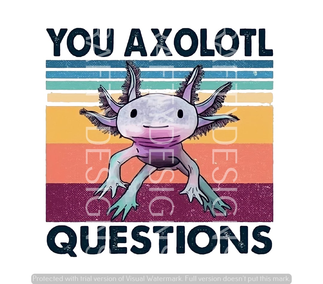 You Axolotl Questions Png, Digital File, Instant Download, Sublimation ...