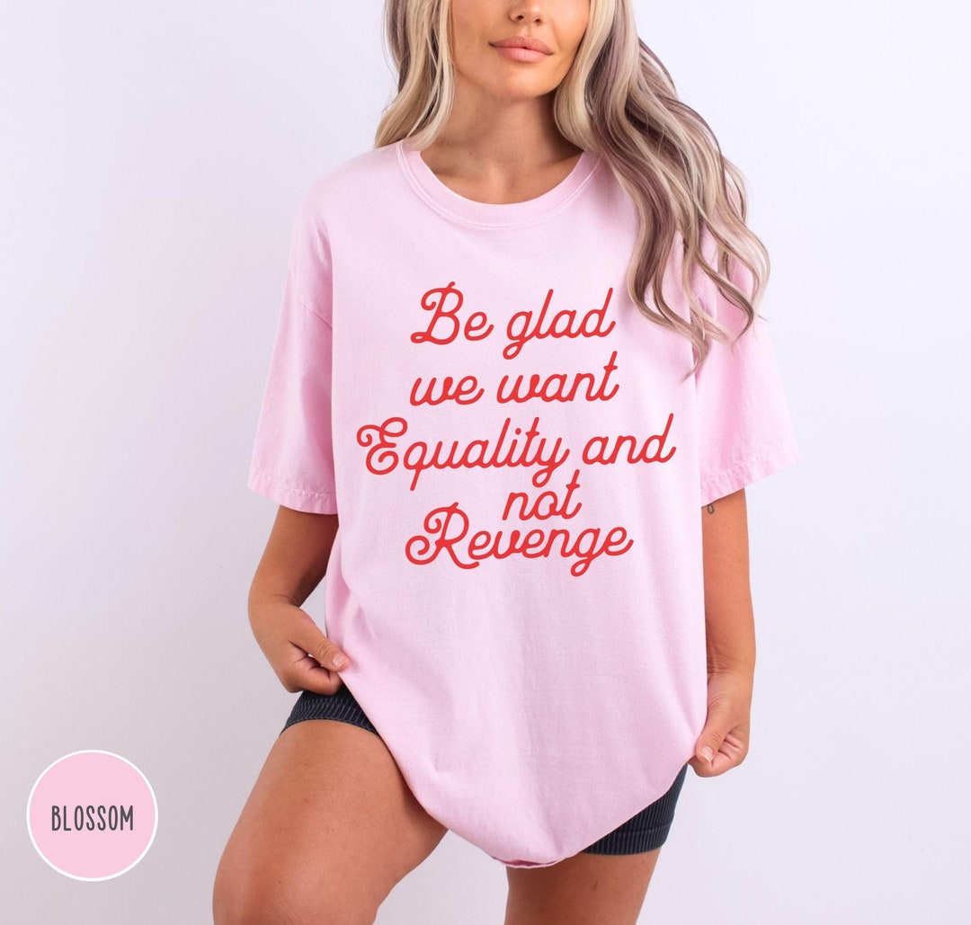 Be Glad We Want Equality and Not Revenge Shirt, Feminist Shirt, Women ...