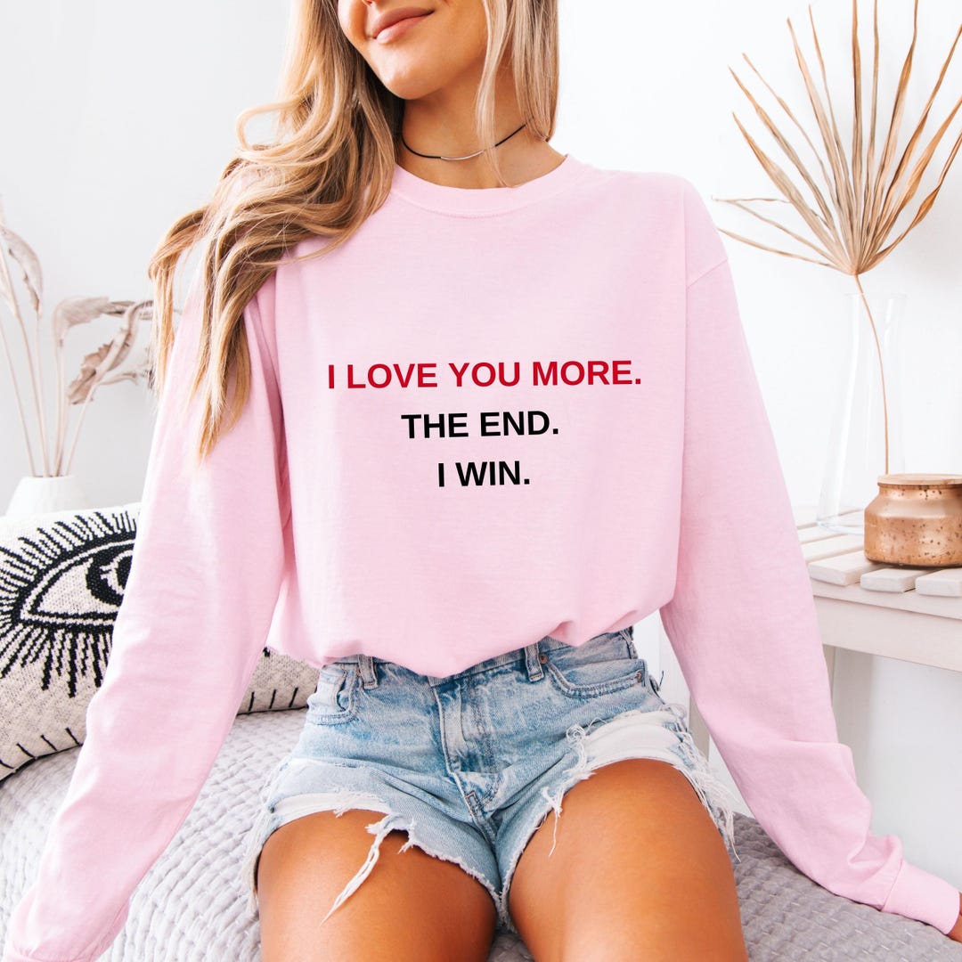 Comfort Colors® I Love You More.the End.i Win.shirt Valentines Day ...