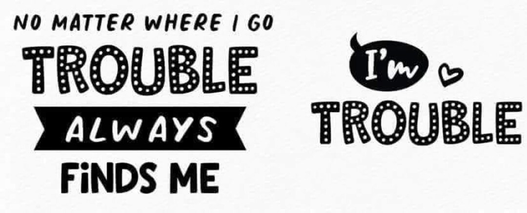 No Matter Where I Go, Trouble Finds Me - I’m Trouble SVG & PNG File ...