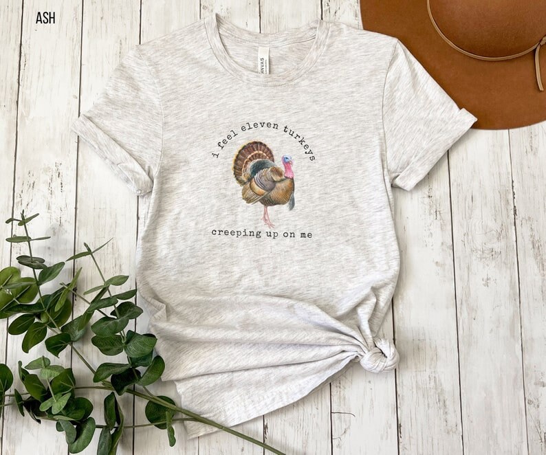 11 Turkeys T-shirt Funny Thanksgiving Shirt I Feel 11 Turkeys Creeping ...