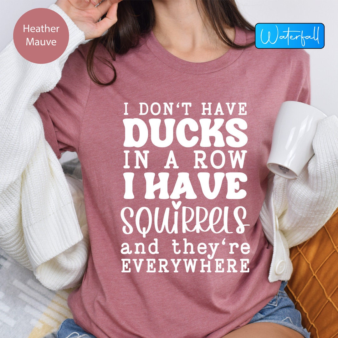 I Don't Have Ducks in A Row I Have Squirrels and They're Everywhere ...