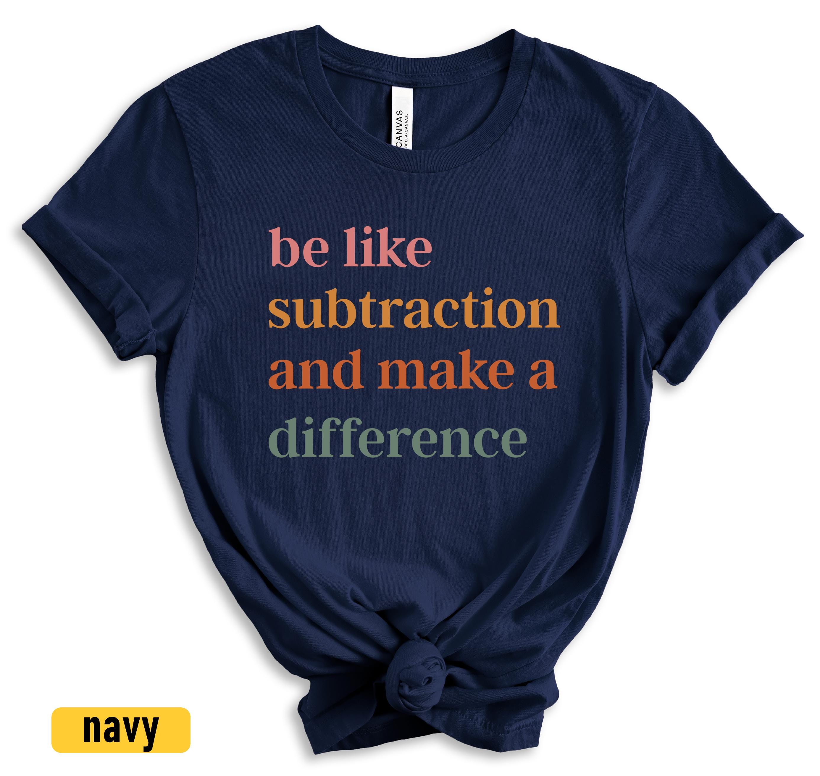 Be Like Subtraction and Make a Difference Tshirt, Math Teacher Tee ...