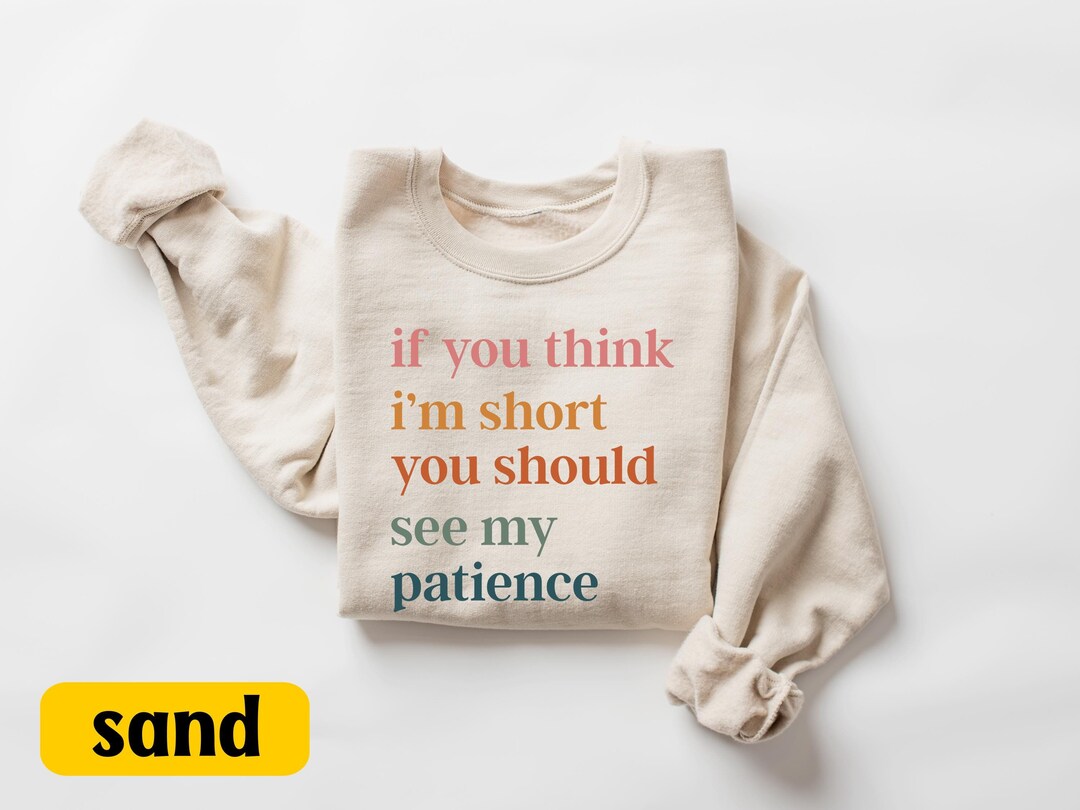 If You Think I'm Short You Should See My Patience Sweatshirt, Funny and ...