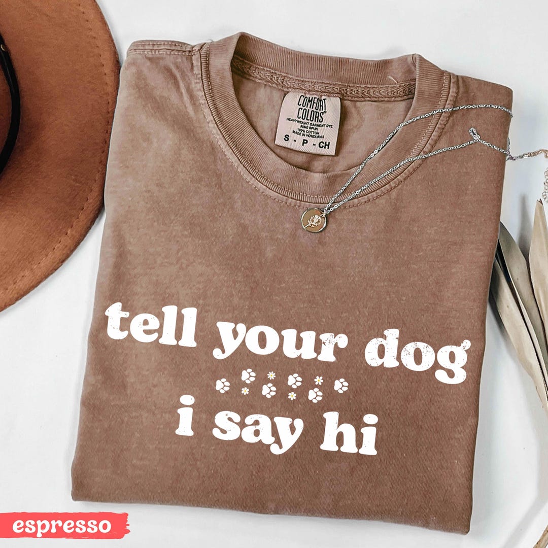Tell Your Dog I Say Hi T-shirt, Comfort Colors, Dog Lover Graphic Tee ...
