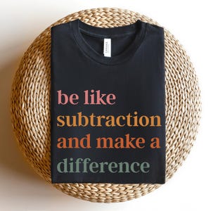 Be Like Subtraction and Make a Difference Tshirt, Math Teacher Tee ...