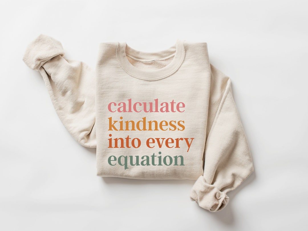 Calculate Kindness Into Every Equation Sweatshirt, Math Teacher Sweater ...