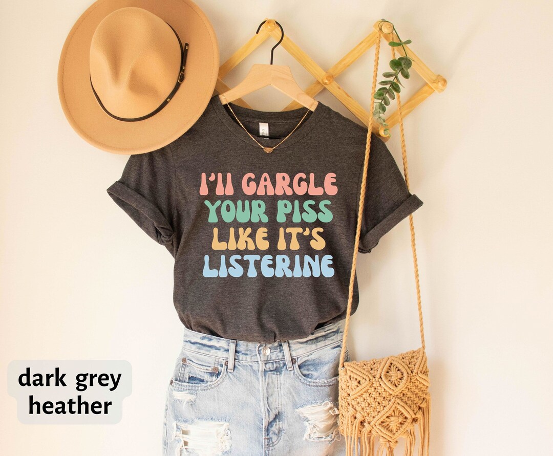 I'll Gargle Your Piss Like It's Listerine T-shirt, Funny Dark Humor Tee ...