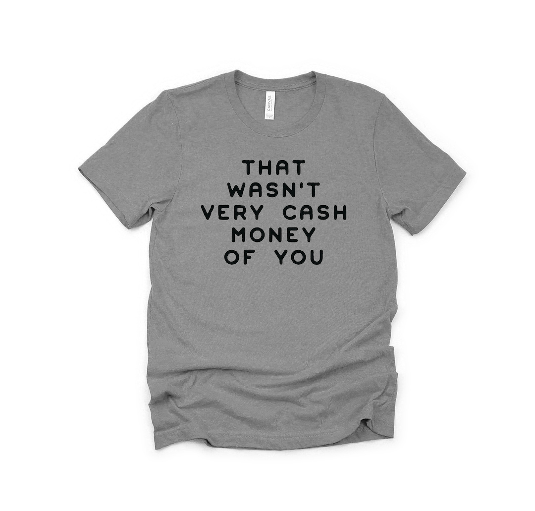 That Wasn't Very Cash Money, Funny Meme Shirt, Sarcastic Shirt, Friend ...
