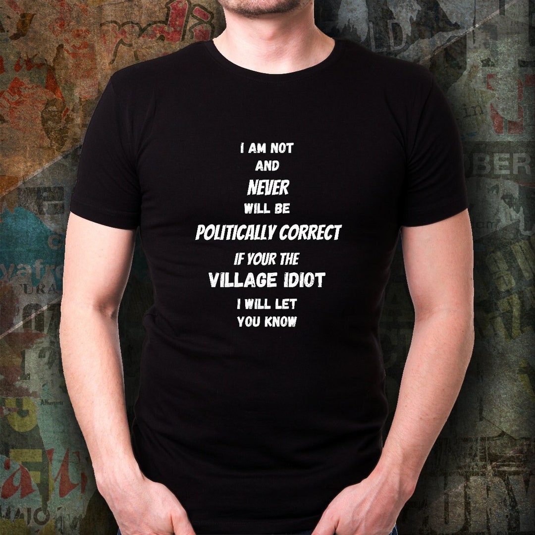 Not Politically Correct T-shirt Village Idiot Gift Republican Gift for ...