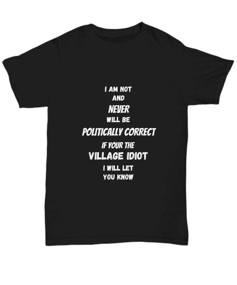 Not Politically Correct T-shirt Village Idiot Gift Republican Gift for ...