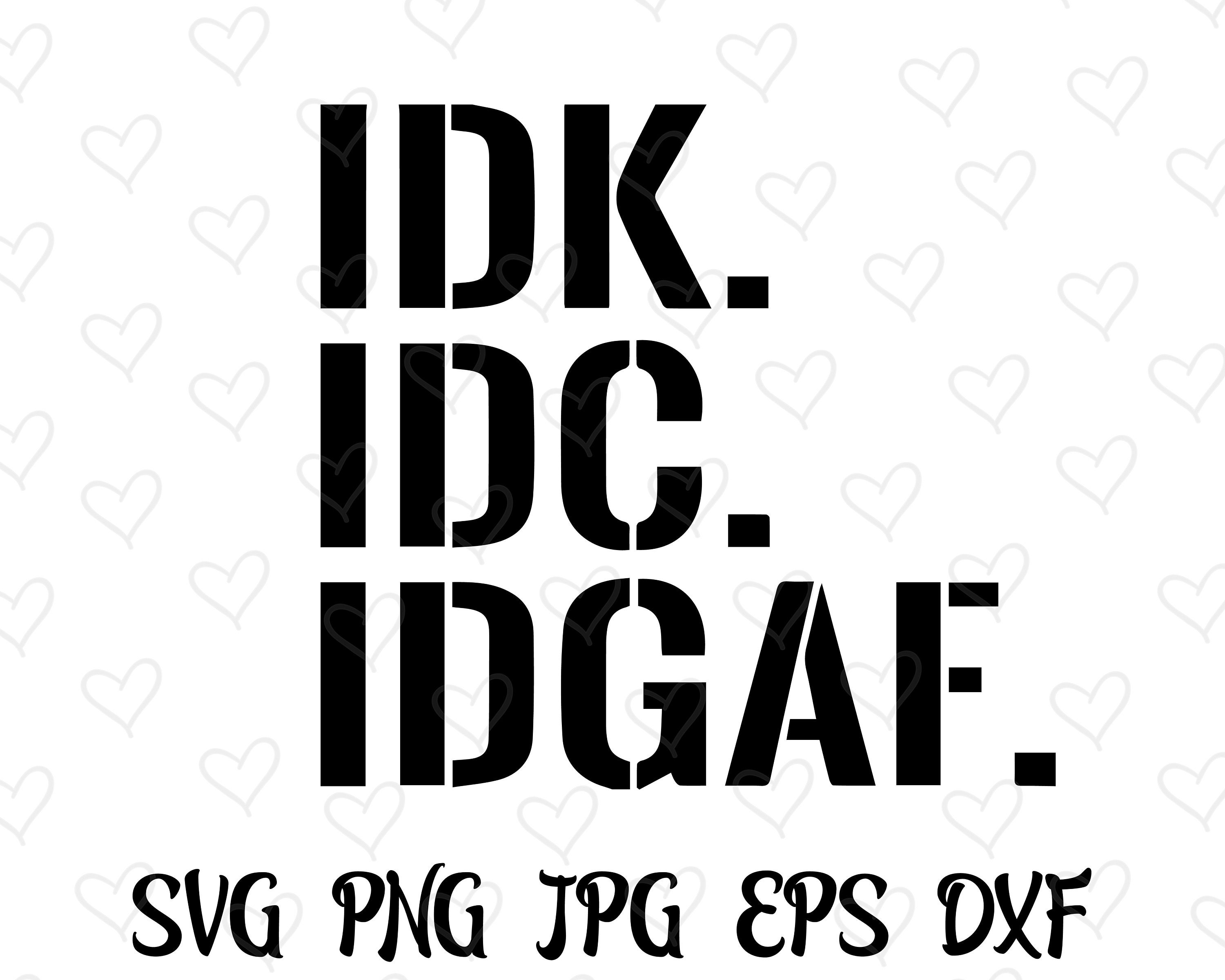 IDK, IDC, IDGAF Svg, Girly Svg, Cute Svg, I Dont Know, I Don't Care, I ...