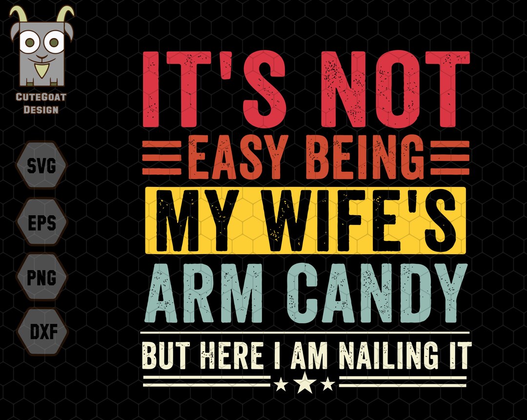 It's Not Easy Being My Wife's Arm Candy but Here I'm Nailing It Svg ...