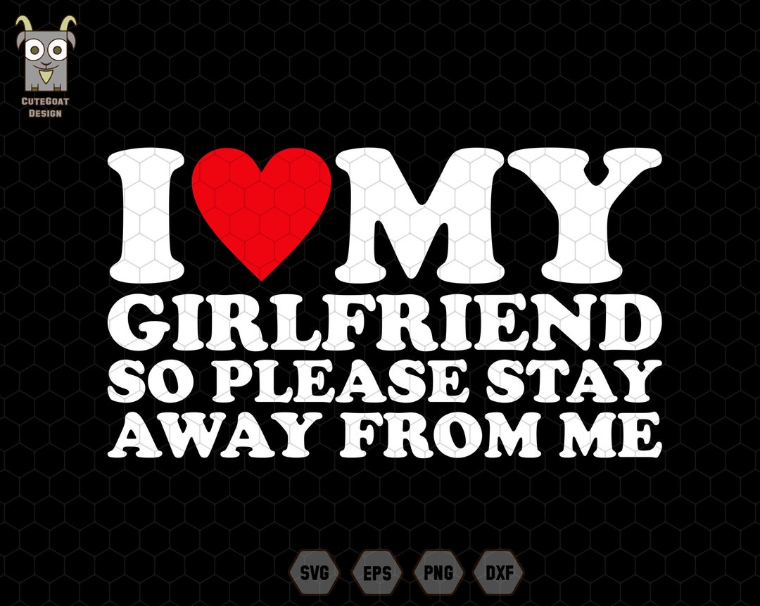 I Love My Girlfriend Svg So Please Stay Svg Away From Me Svg