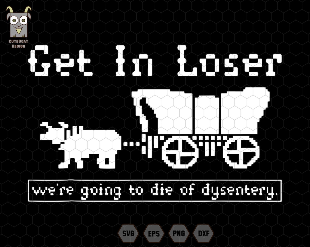 Get in Loser Svg, We're Going to Die Svg, of Dysentery Svg, Spooky ...