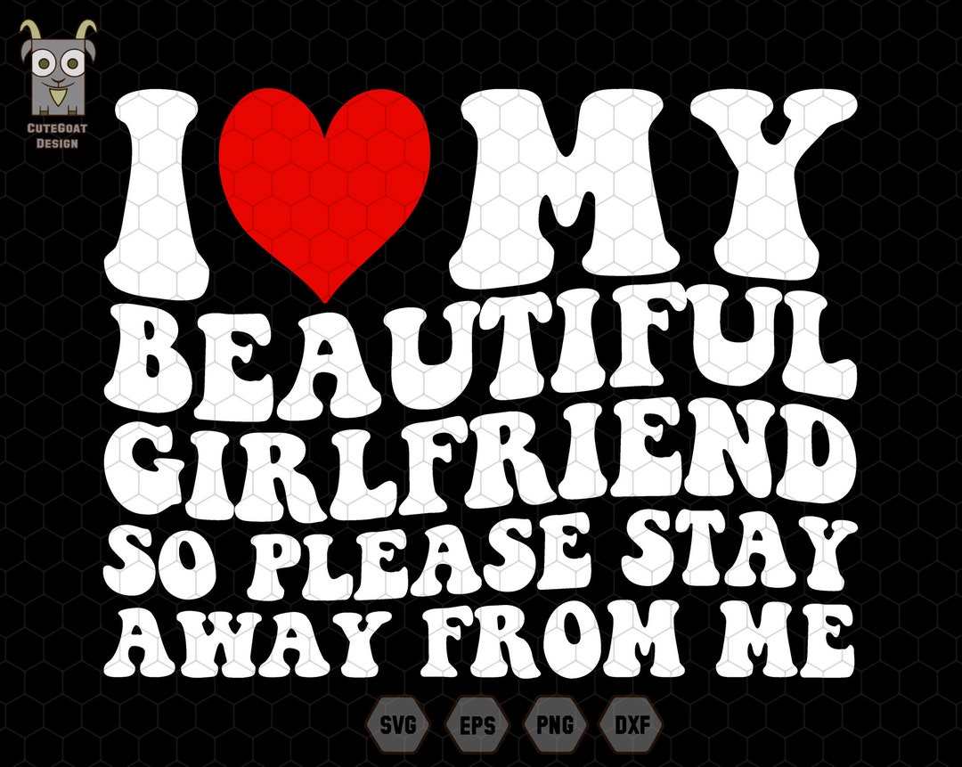I Love My Beautiful Girlfriend, so Please Stay Away From Me Svg ...