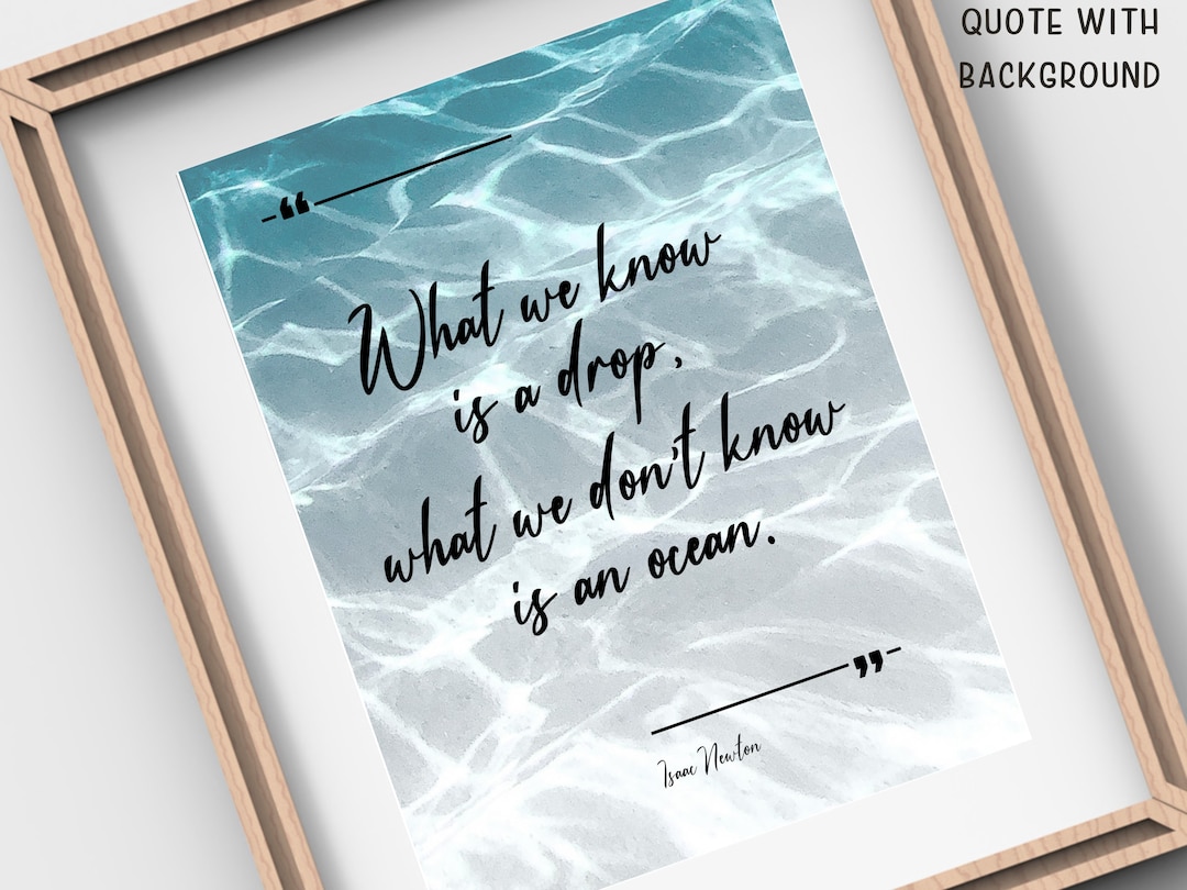 What We Know is a Drop, What We Don't Know is an Ocean. Isaac Newton ...