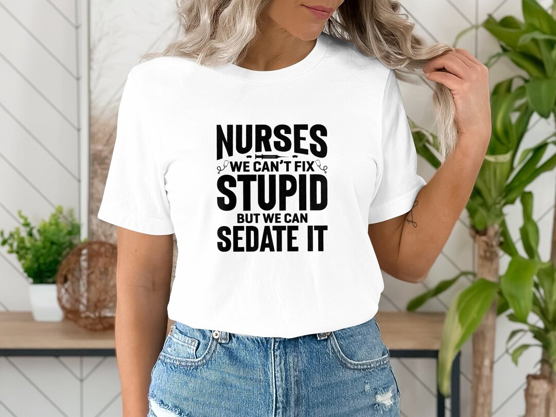 Nurses We Can't Fix Stupid but We Can Sedate It Funny Nurse T-shirt ...