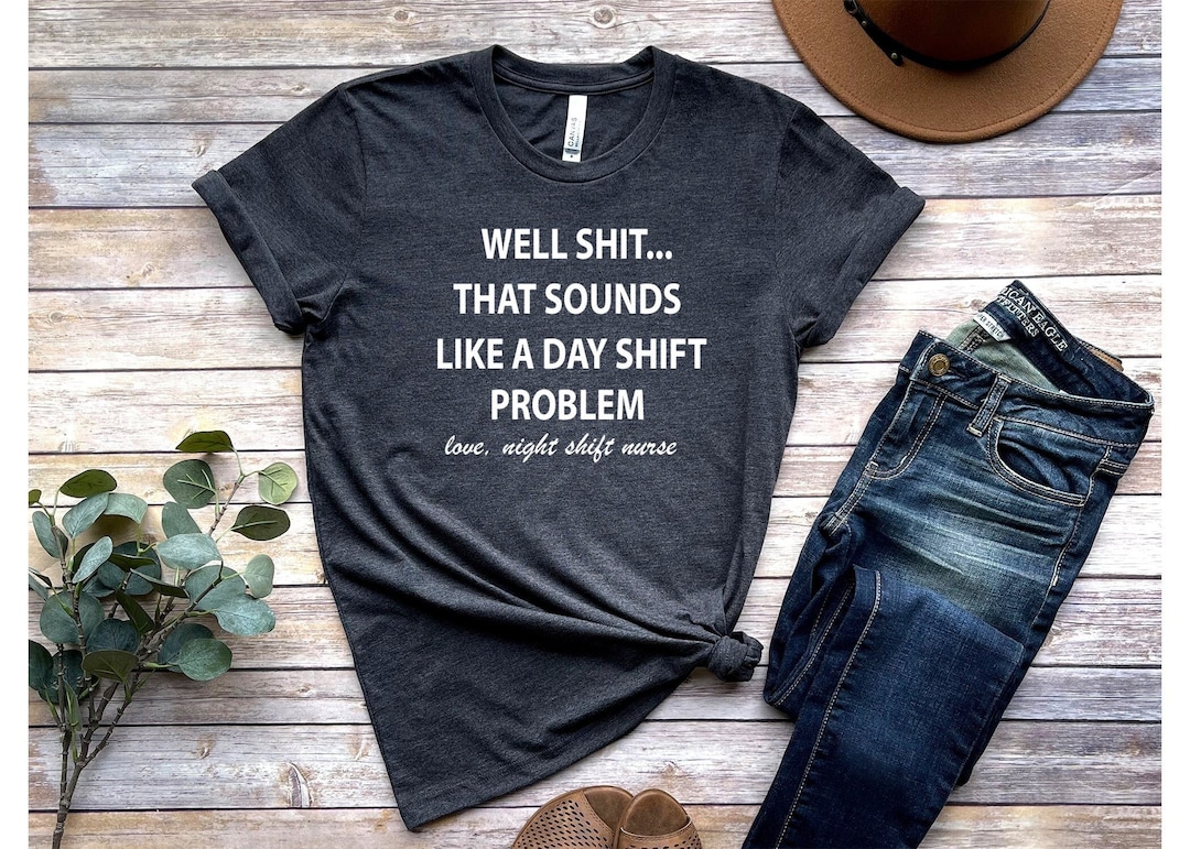Well Shit Shirts That Sounds Like a Day Shift Problem Nurse - Etsy