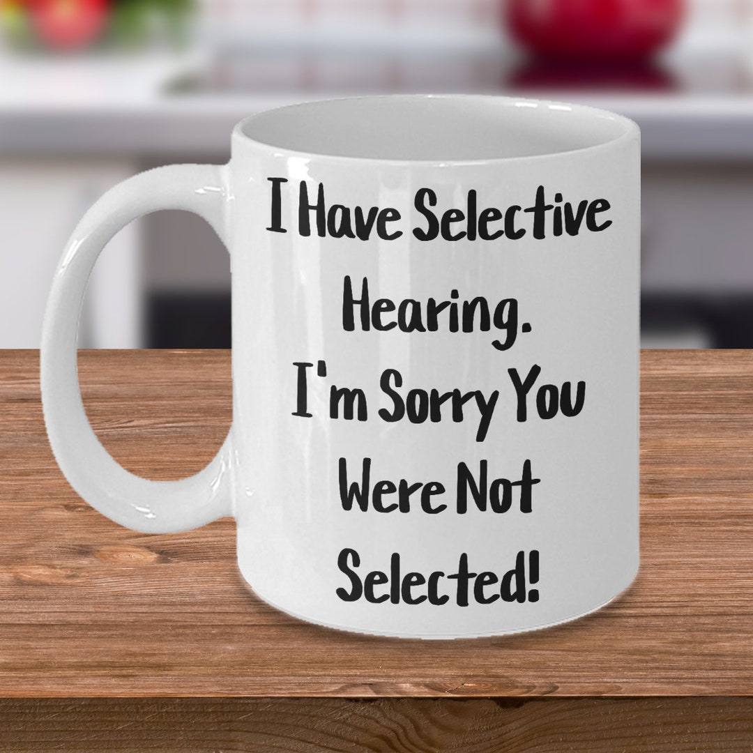 I Have Selective Hearing. I'm Sorry You Were Not Selected. Hearing Aids ...