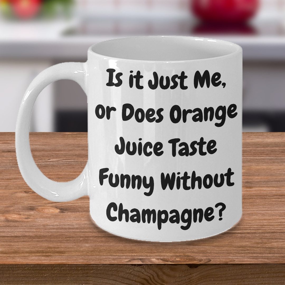 Is It Just Me or Does Orange Juice Taste Funny Without Champagne! Gift ...