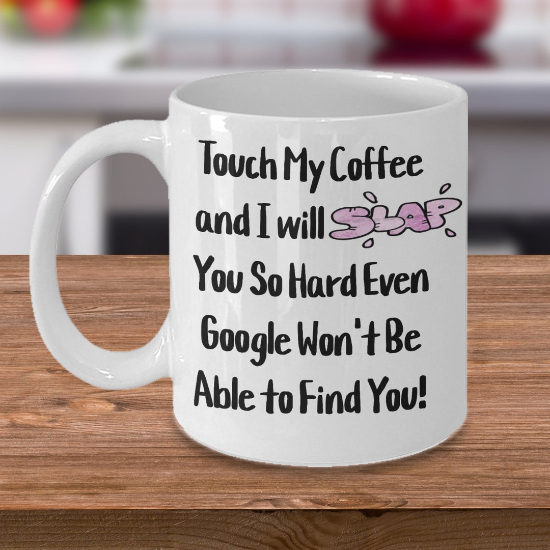 Touch My Coffee and I Will Slap You so Hard Even Google Won't Be Able ...