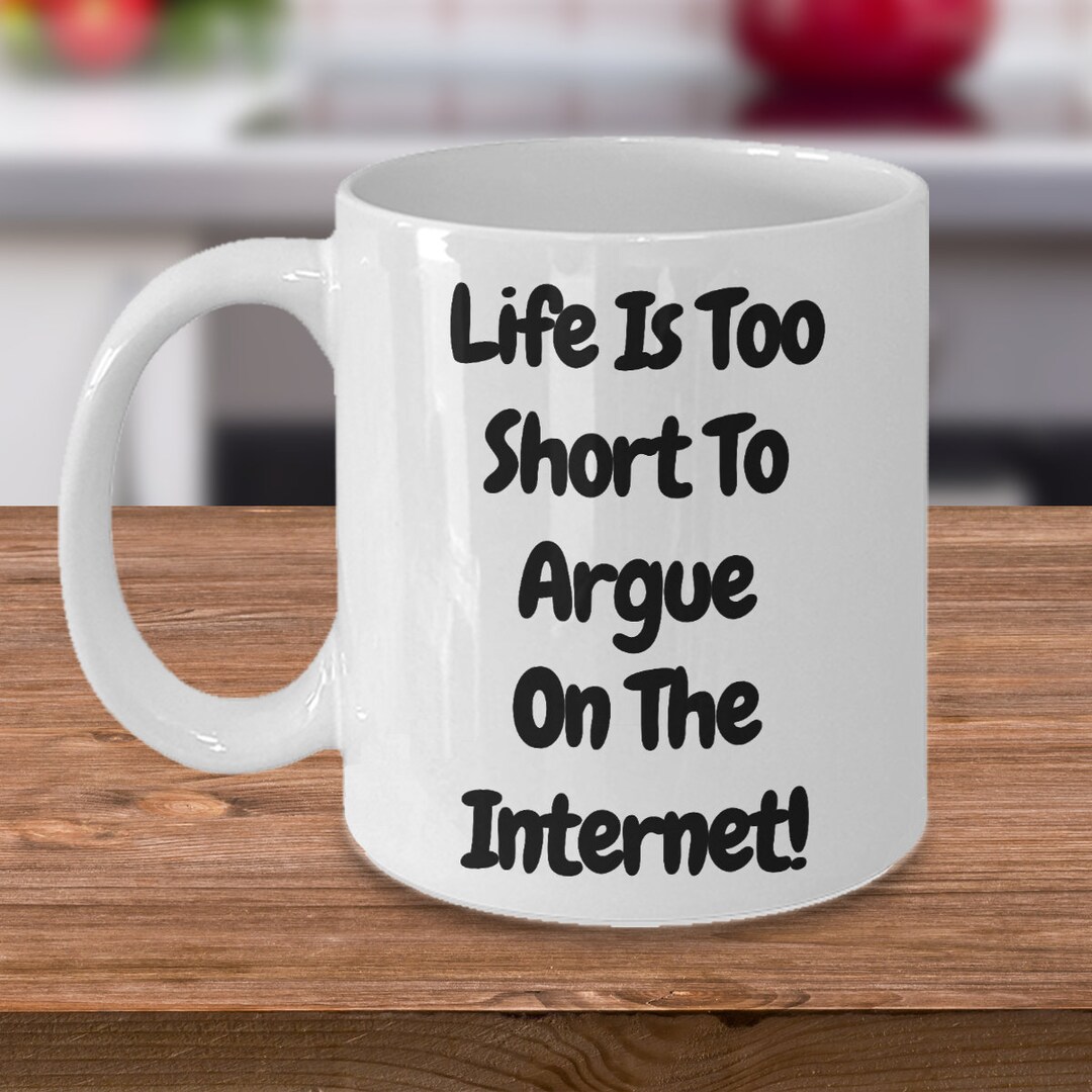 Life is Too Short to Argue on the Internet. Gift for Him, Gift for Her ...
