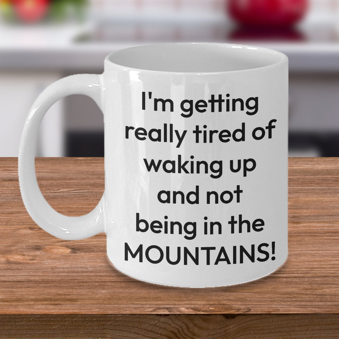 11oz I'm Getting Really Tired of Waking up and Not Being in the ...