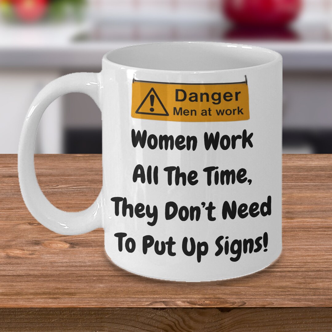 Danger Men at Work Women Work All the Time, They Don't Need to Put up ...