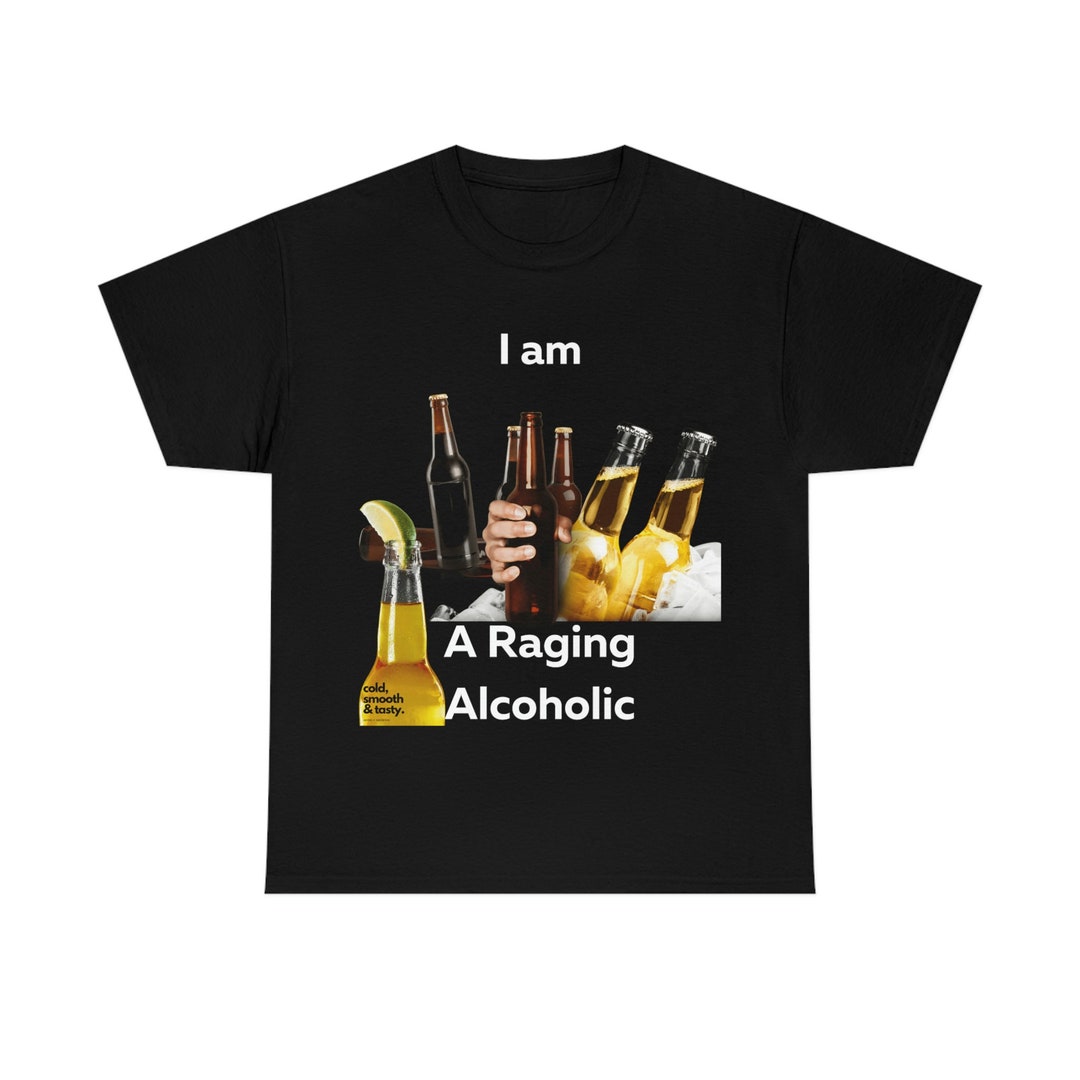I Am A Raging Alcoholic Shirt, Alcohol T-shirt, Funny T-shirt, Booze ...