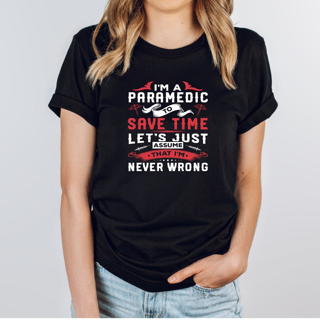 I'm A Paramedic to Save Time Let's Just Assume That I'm Never Wrong ...