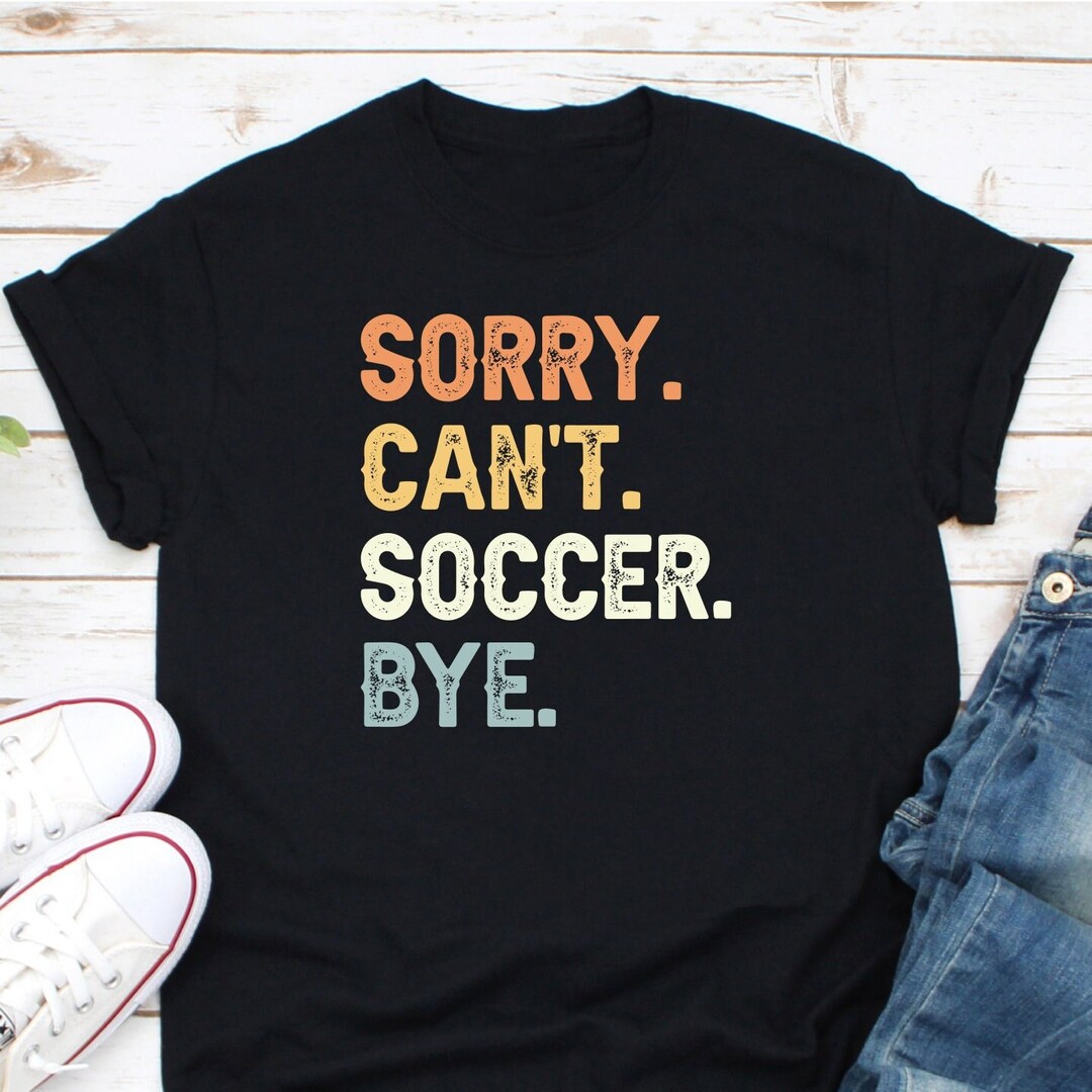Sorry Can't Soccer Bye, Soccer Coach Shirt, Soccer Shirt, Soccer Love ...