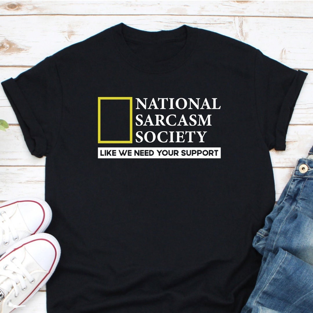 National Sarcasm Society Like We Need Your Support Shirt, Proud Member ...