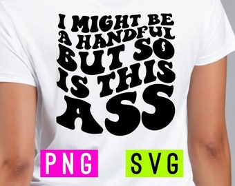 I Might Be A Handful but so is This Ass Png, Svg Cutting File, Funny ...