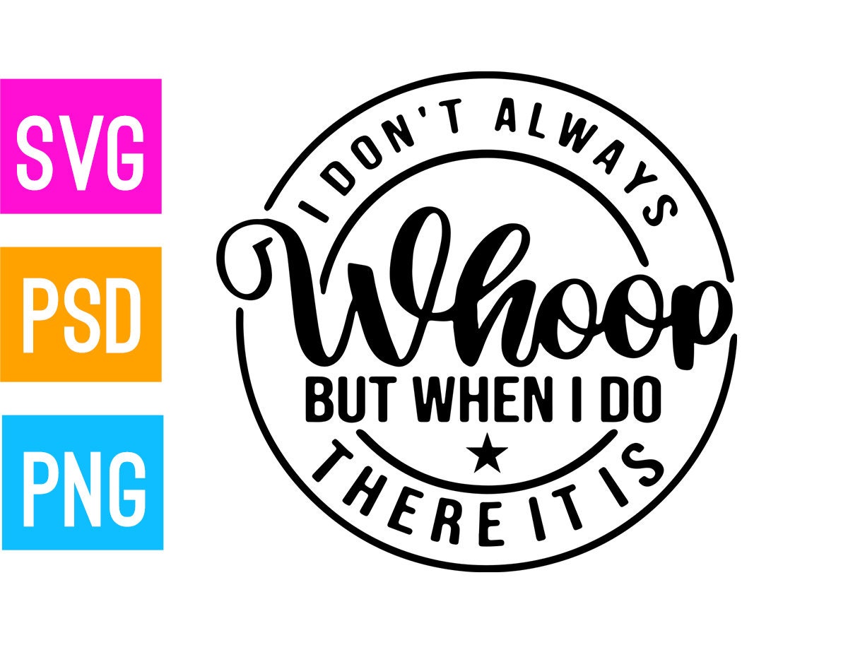 I Don't Always Whoop but When I Do There It is / Svg + Png + Psd ...