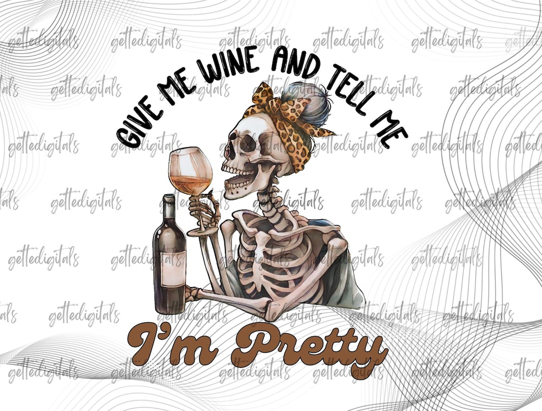 Give Me Wine and Tell Me I'm Pretty PNG, Wine Mom Skeleton Sublimation ...