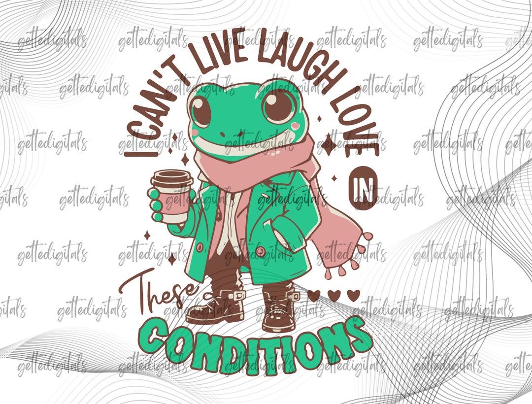 Funny Frog PNG - I Can't Live Laugh and Love in These Conditions, Funny ...
