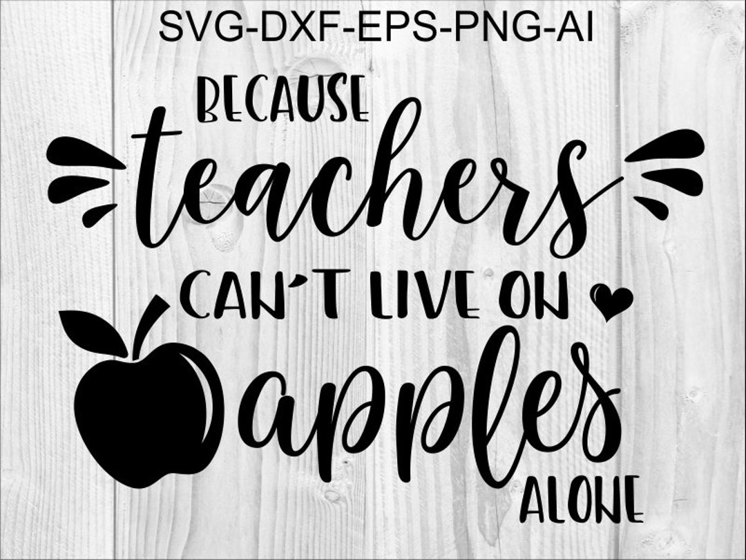 Because Teachers Can't Live on Apples Alone Svg Teacher Svg Teacher ...