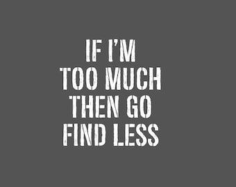 If Im Too Much Then Go Find Less SVG, Love Quotes Svg, Funny Quotes Png ...