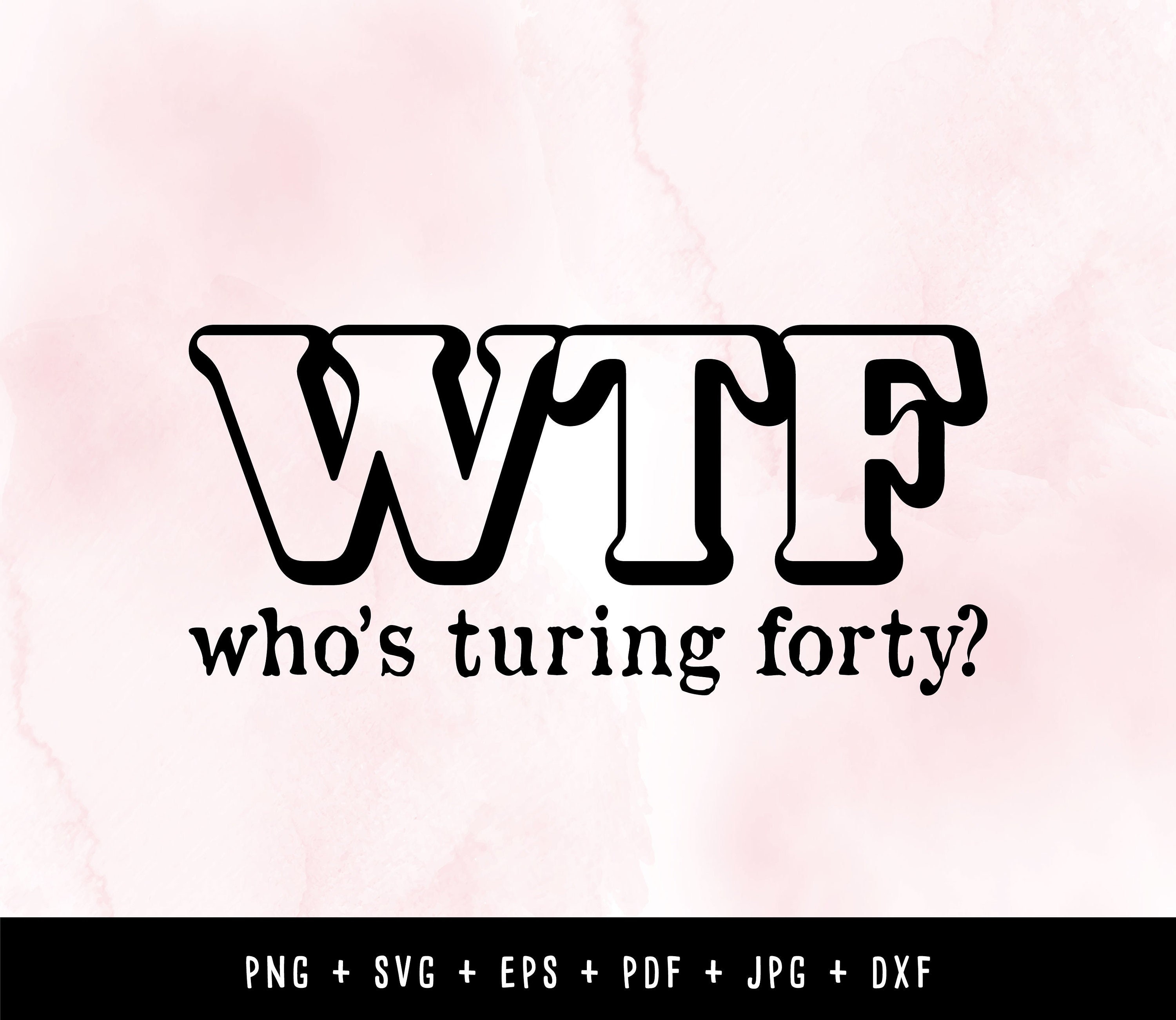 WTF, Who's Turning Forty? PNG/ SVG Files for 40th Birthday, T Shirt ...
