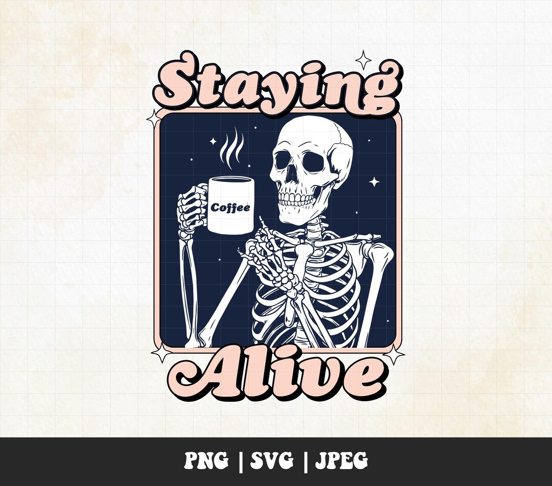 Staying Alive Skeleton Coffee Lover - PNG, SVG Digital Download for T ...