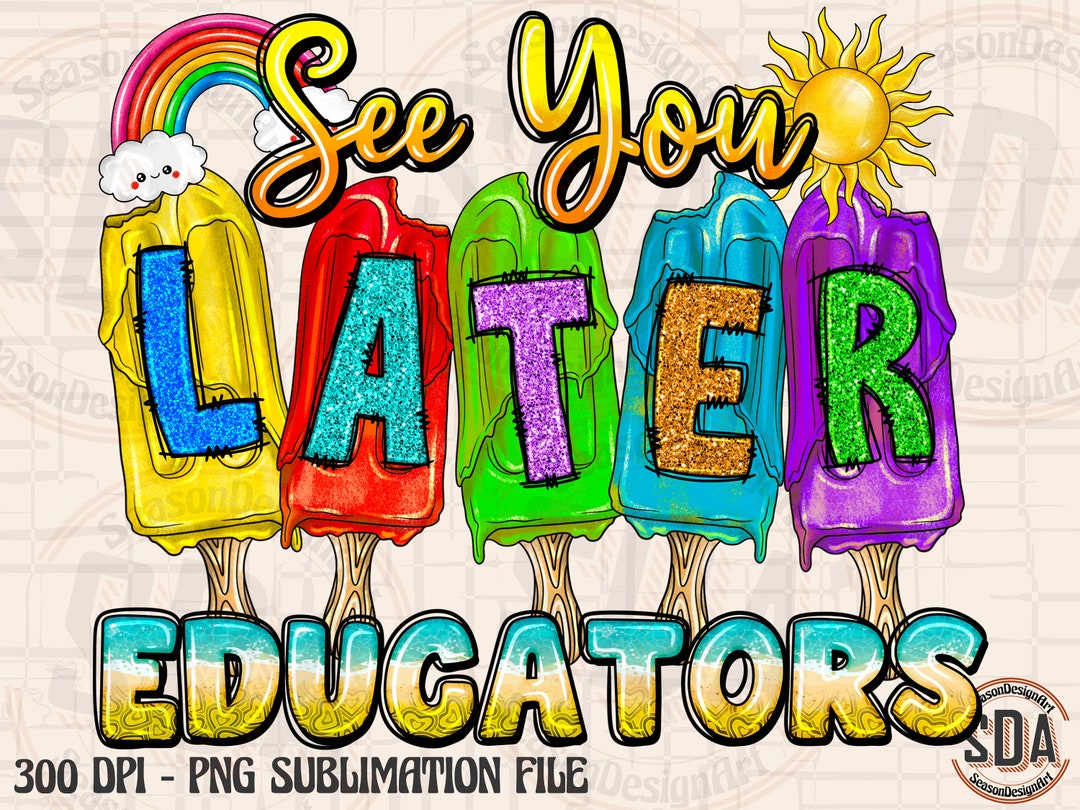 See You Later Educators Png, Sublimation Design, Last Day of School Png ...