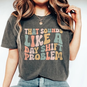 That Sounds Like a Day Shift Problem, Night Shift Squad Shirt, Team ...