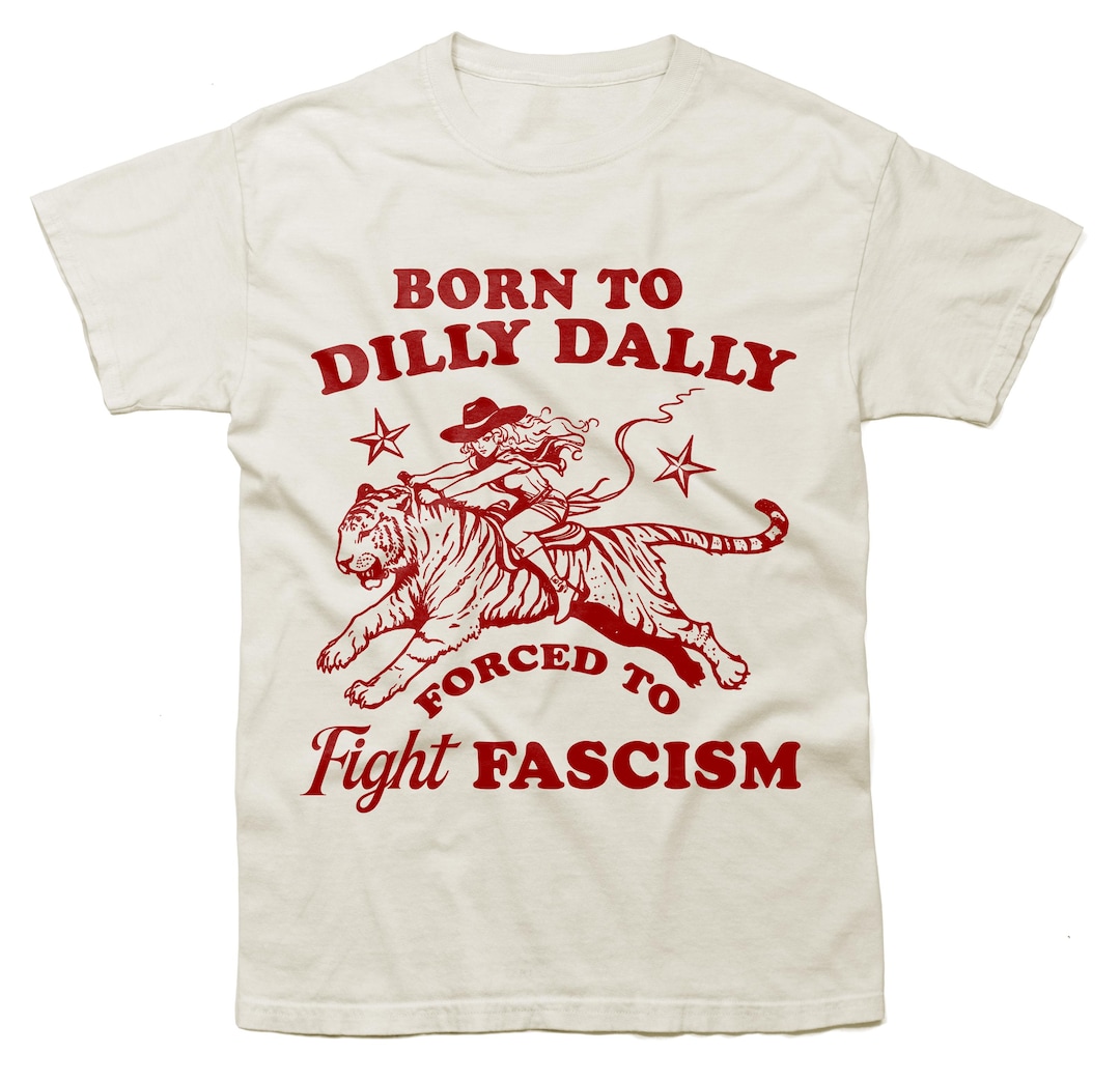 Born to Dilly Dally Forced to Fight Fascism - Funny Feminist Meme Shirt ...