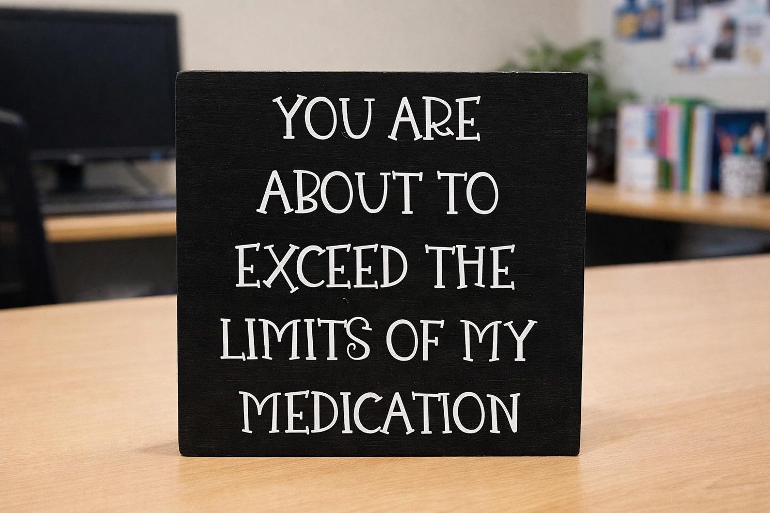 You Are About to Exceed the Limits of My Medication, Humorous Sign ...