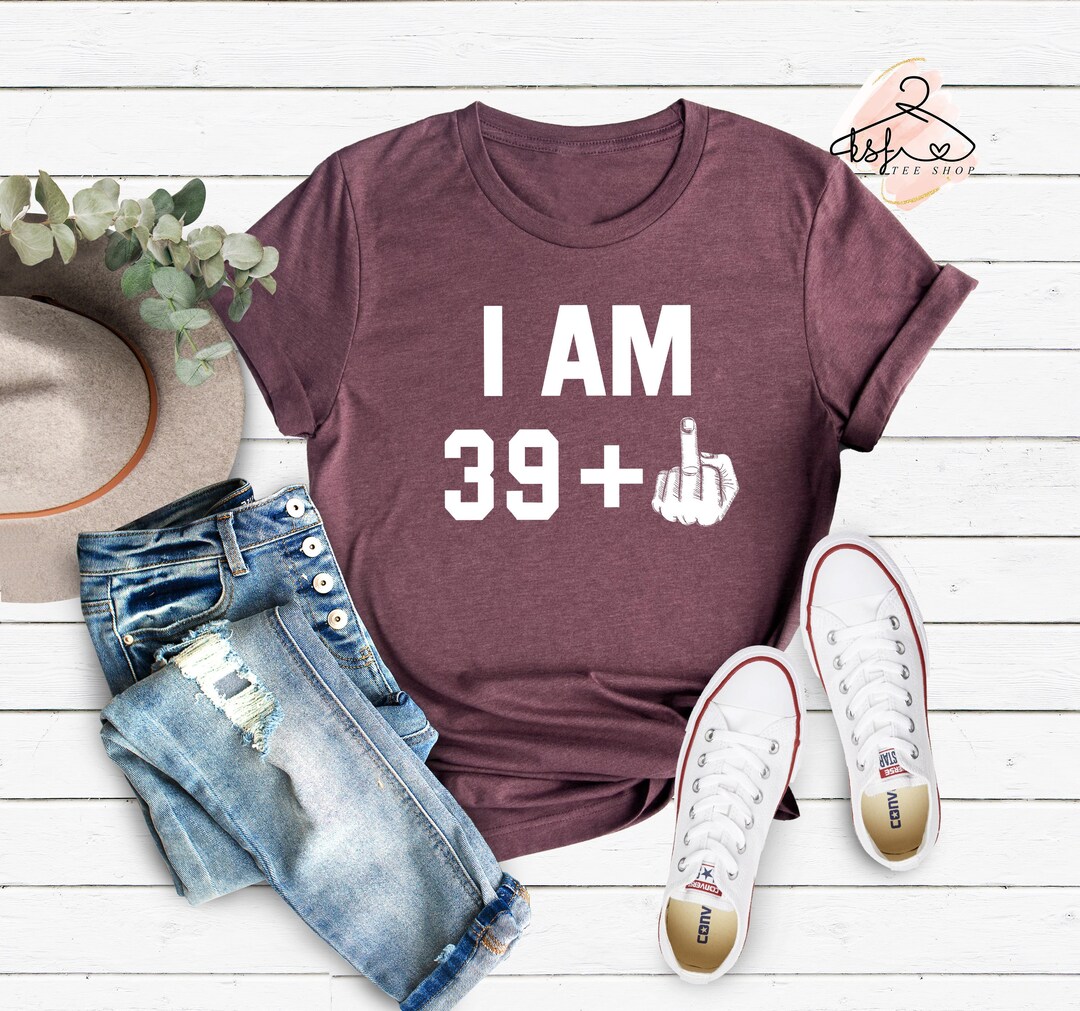 Funny 40th Birthday Shirt: I Am 39 Plus Middle Finger Tee - Etsy