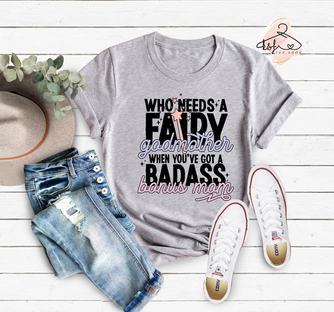 Who Needs A Fairy Godmother When You've Got A Badass Bonus Mom Shirt ...