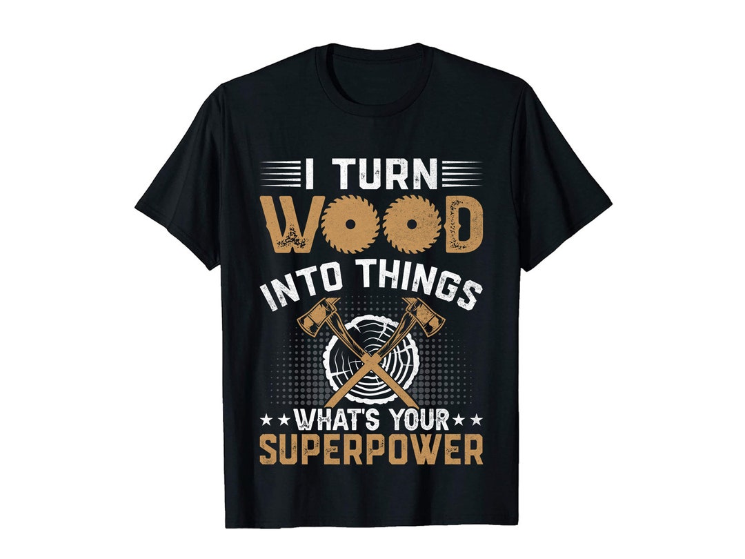 I Turn Wood Into Things What's Your Superpower | Svg-eps-png-jpg ...